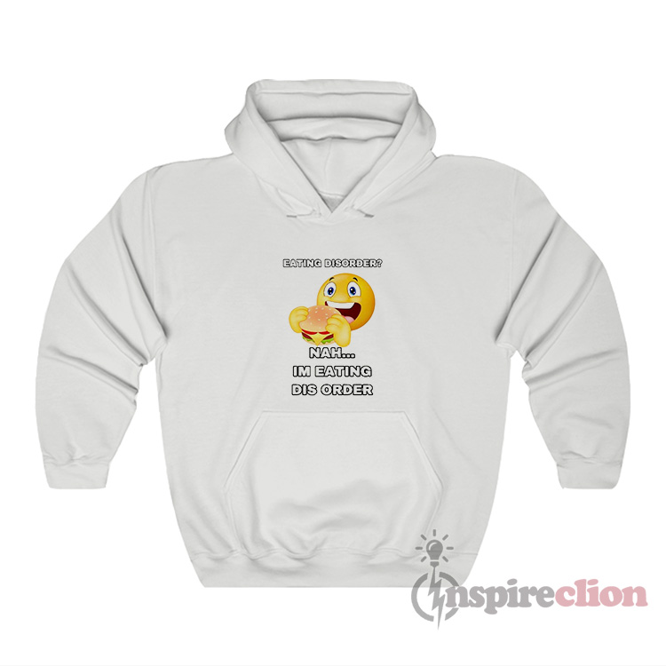 Eating Disorder Nah I'm Eating Dis Order Hoodie - Inspireclion.com