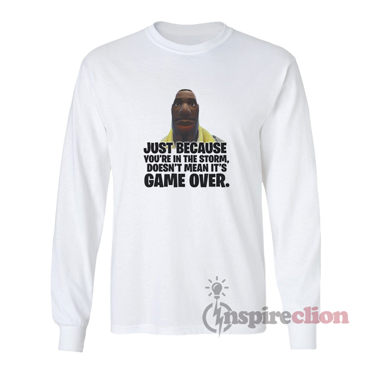 Just Because You're In The Storm Fortnite Long Sleeves T-Shirt