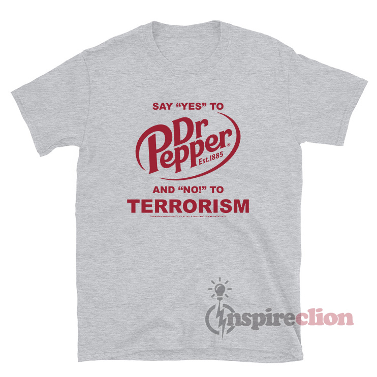Say Yes To Dr Pepper And No To Terrorism T-Shirt - Inspireclion