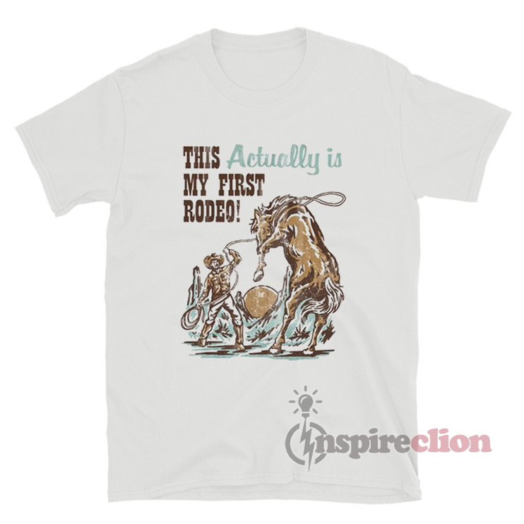 This Actually Is My First Rodeo T-Shirt For Sale - Inspireclion.com
