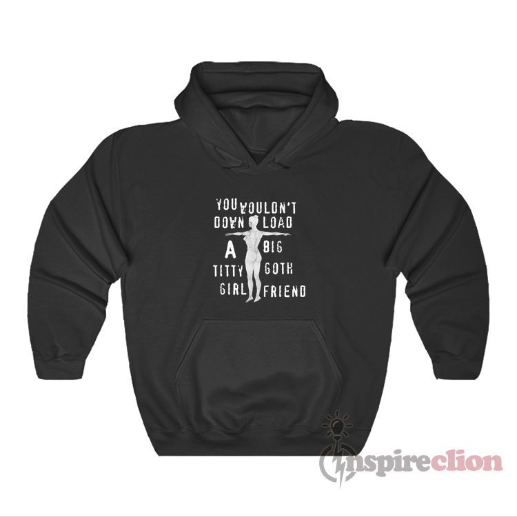 You Wouldnt Download A Big Titty Goth Girlfriend Hoodie