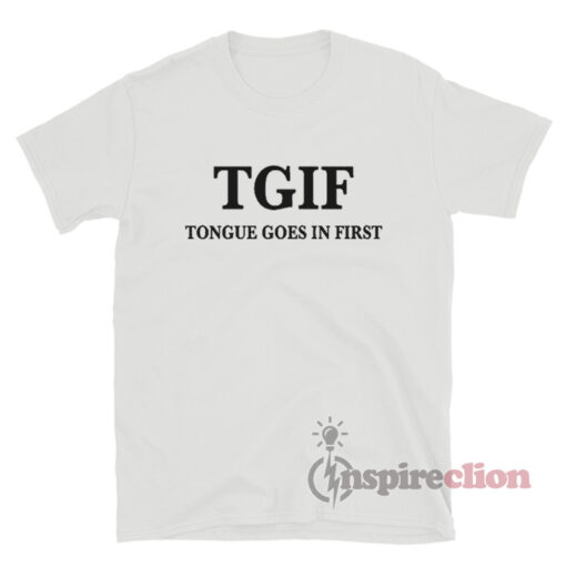 TGIF Tongue Goes In First T-Shirt For Sale - Inspireclion.com