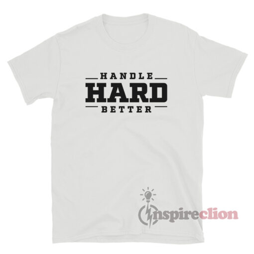 Handle Hard Better T-Shirt For Women Or Men - Inspireclion.com