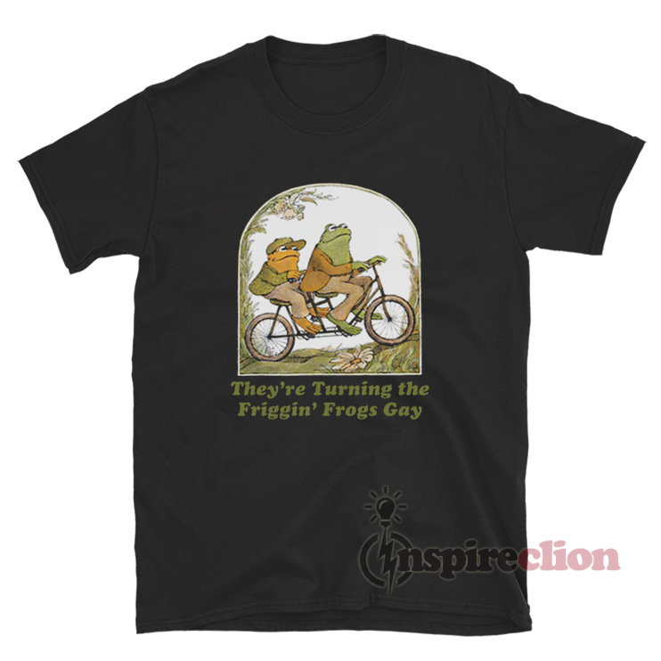 They're Turning The Friggin' Frogs Gay T-Shirt - Inspireclion.com