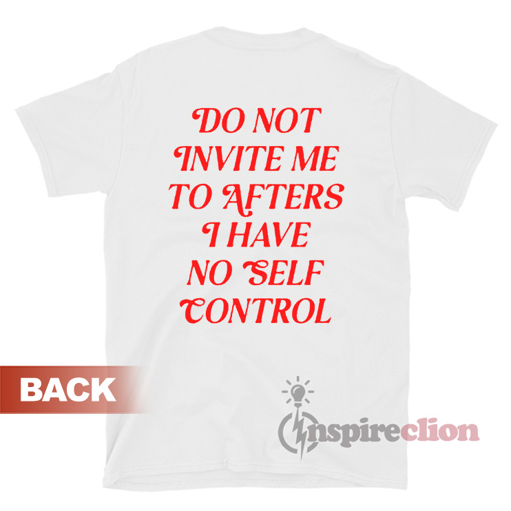 Do Not Invite Me To Afters I Have No Self Control T-Shirt For Sale