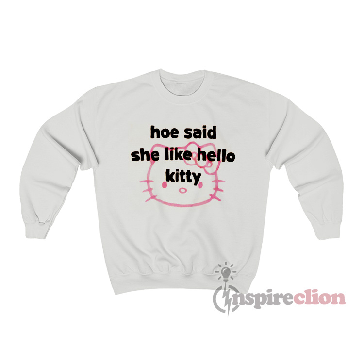 Hoe Said She Like Hello Kitty Sweatshirt For Sale Cheap Custom