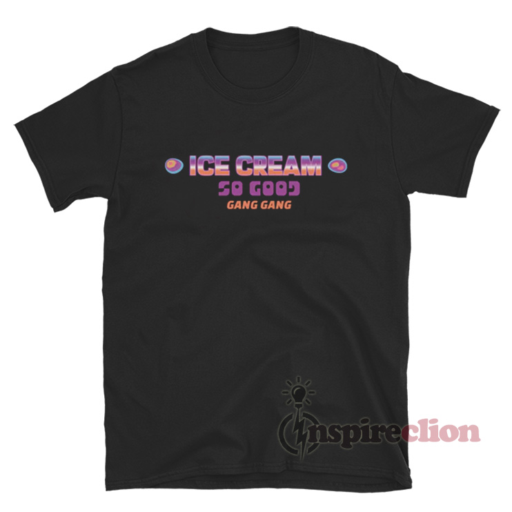 Ice Cream So Good Gang Gang T-Shirt - Inspireclion.com