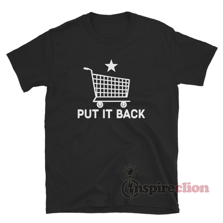 Get It Now Shopping Cart Put It Back T-Shirt - Inspireclion.com