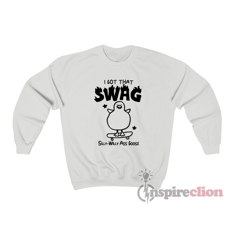 I Got That SWAG Silly-Willy Ass Goose Sweatshirt Cheap Custom