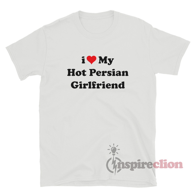I Love My Hot Persian Girlfriend T-Shirt - Inspireclion.com
