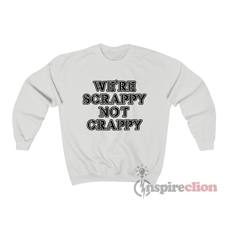 We're Scrappy Not Crappy Sweatshirt For Women Or Men