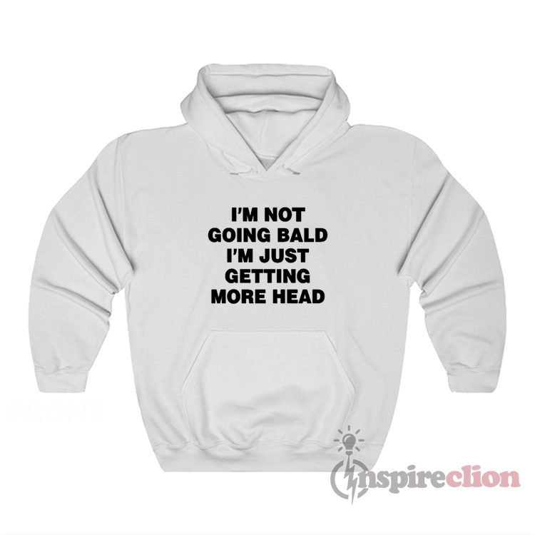I'm Not Going Bald I'm Just Getting More Head Hoodie For Unisex