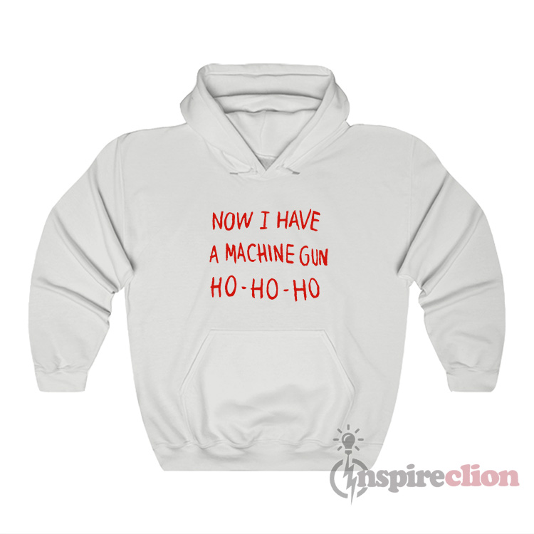 Now I Have A Machine Gun Ho Ho Ho Hoodie - Inspireclion.com