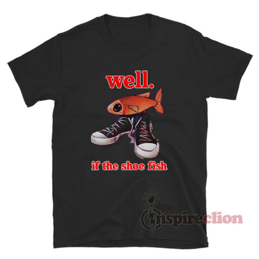 Well If The Shoe Fish Meme T-Shirt For Sale - Inspireclion.com