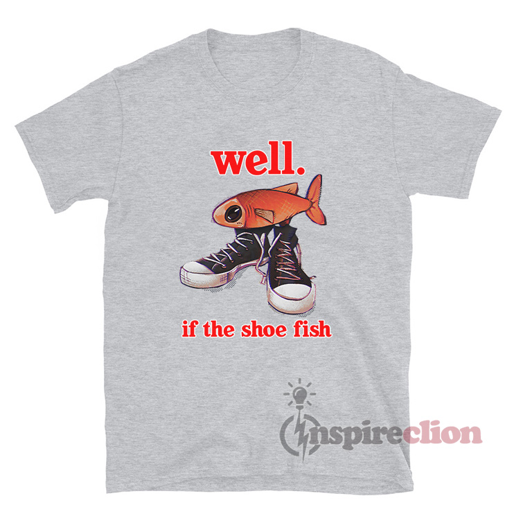 Well If The Shoe Fish Meme T-Shirt For Sale - Inspireclion.com