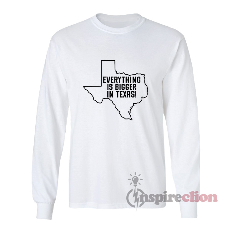 Everything Is Bigger In Texas Long Sleeves T-Shirt - Inspireclion