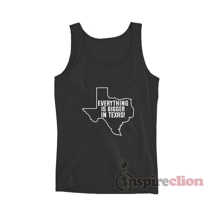 Everything Is Bigger In Texas Tank Top - Inspireclion.com