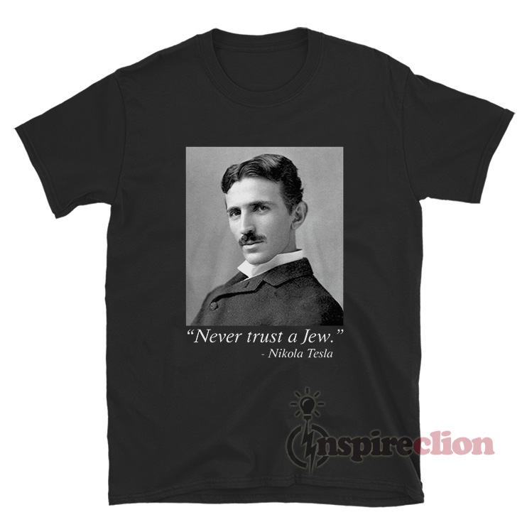 Never Trust A Jew Nikola Tesla T-Shirt - Inspireclion.com